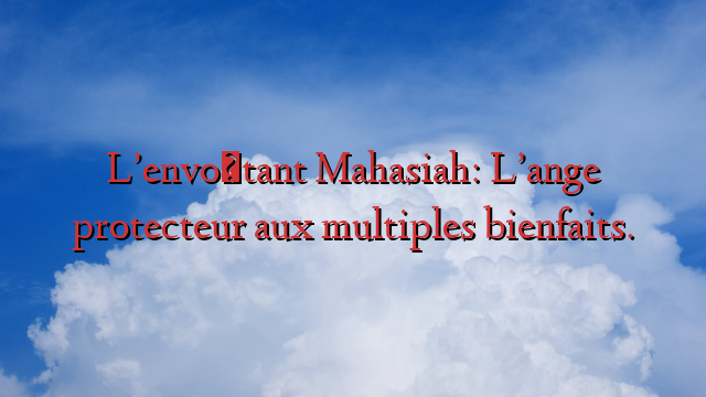L'envoûtant Mahasiah: L'ange protecteur aux multiples bienfaits ...